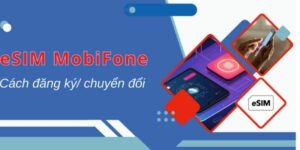 Hướng dẫn chuyển eSIM MobiFone đơn giản và chi tiết nhất
